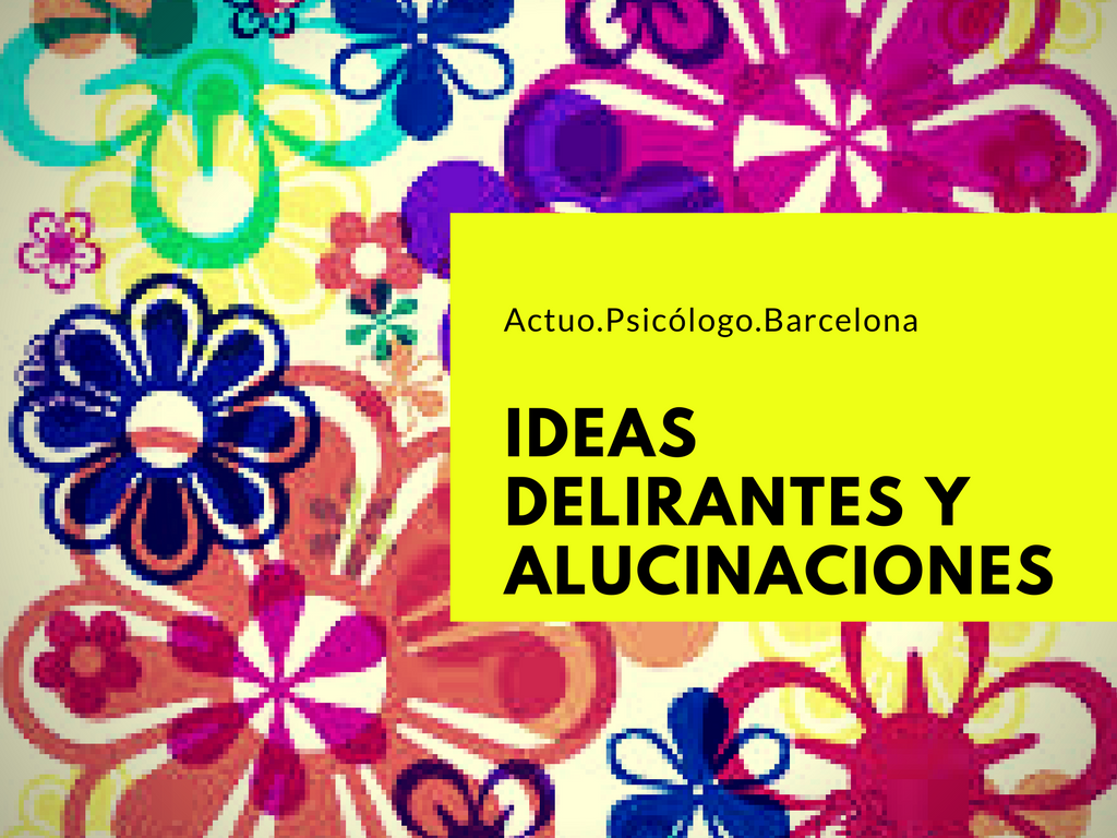 Alucinaciones e Ideas Delirantes - ACTUO PSICÓLOGO BARCELONA